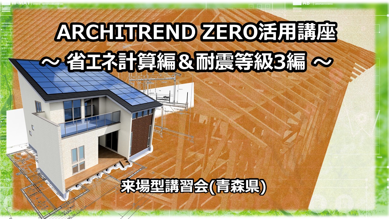 【好評につき追加講座】ARCHITREND ZERO活用講座～省エネ計算編＆耐震等級3編～（青森県）｜イベント・セミナー｜建築CAD - 福井コンピュータアーキテクト