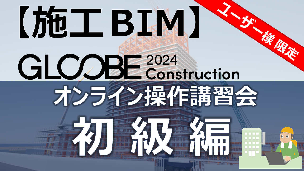 GLOOBE Construction操作講習会【8/28_午前の部】_『鉄骨躯体図／数量算出』編｜イベント・セミナー｜建築CAD - 福井コンピュータアーキテクト